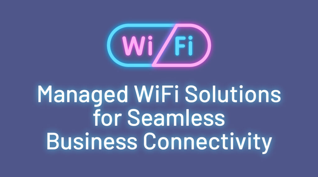 Managed WiFi Solutions for Seamless Business Connectivity - ITAF IT Partner